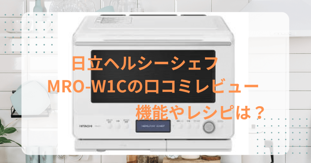 日立ヘルシーシェフMRO-W1Cの口コミ評判を徹底調査！デメリットについても解説 3兄弟ママの暮らしレビュー帖